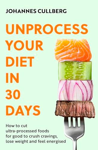 Unprocess Your Diet in 30 Days: How to Cut Ultra-Processed Foods for ...