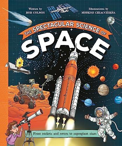 The Spectacular Science of Space: From Rockets and Rovers to Supergiant ...