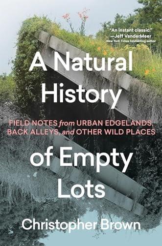A Natural History of Empty Lots: Field Notes From Urban Edgelands, Back ...